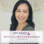 Patty Liu of Free Flow Botanicals [Indie Stories: Episode 84: Podcast] - Indie Business Network®